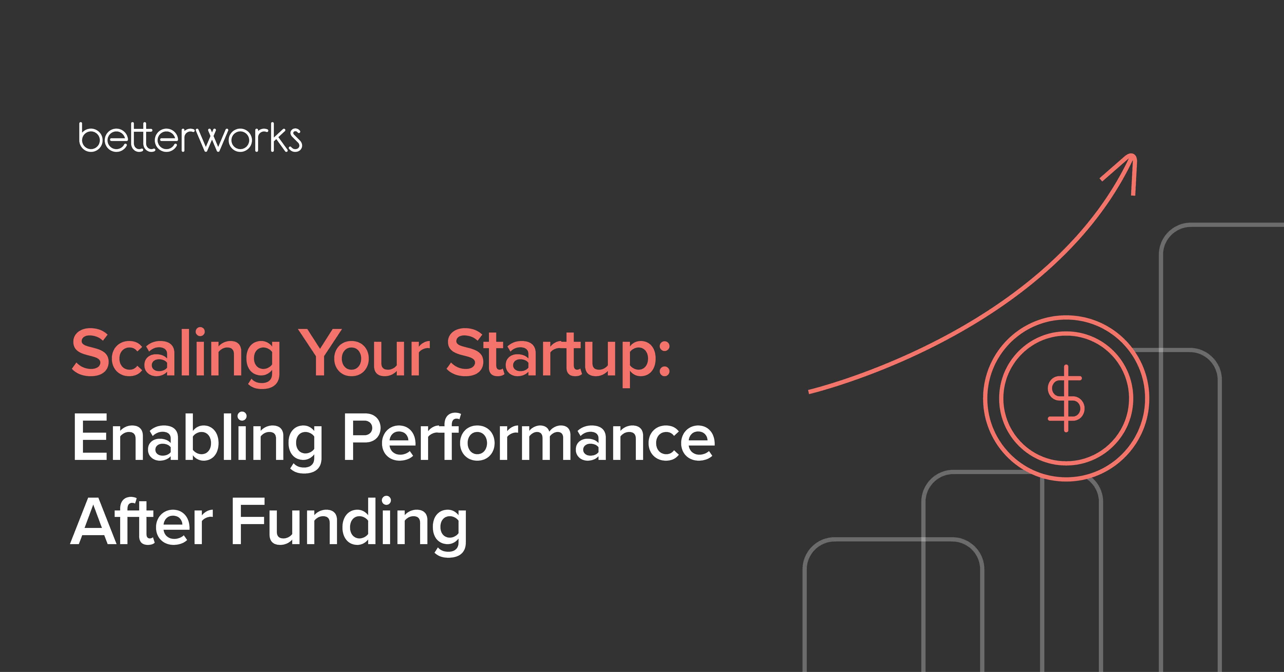 Scaling Your Startup: Enabling Performance After Funding - Betterworks