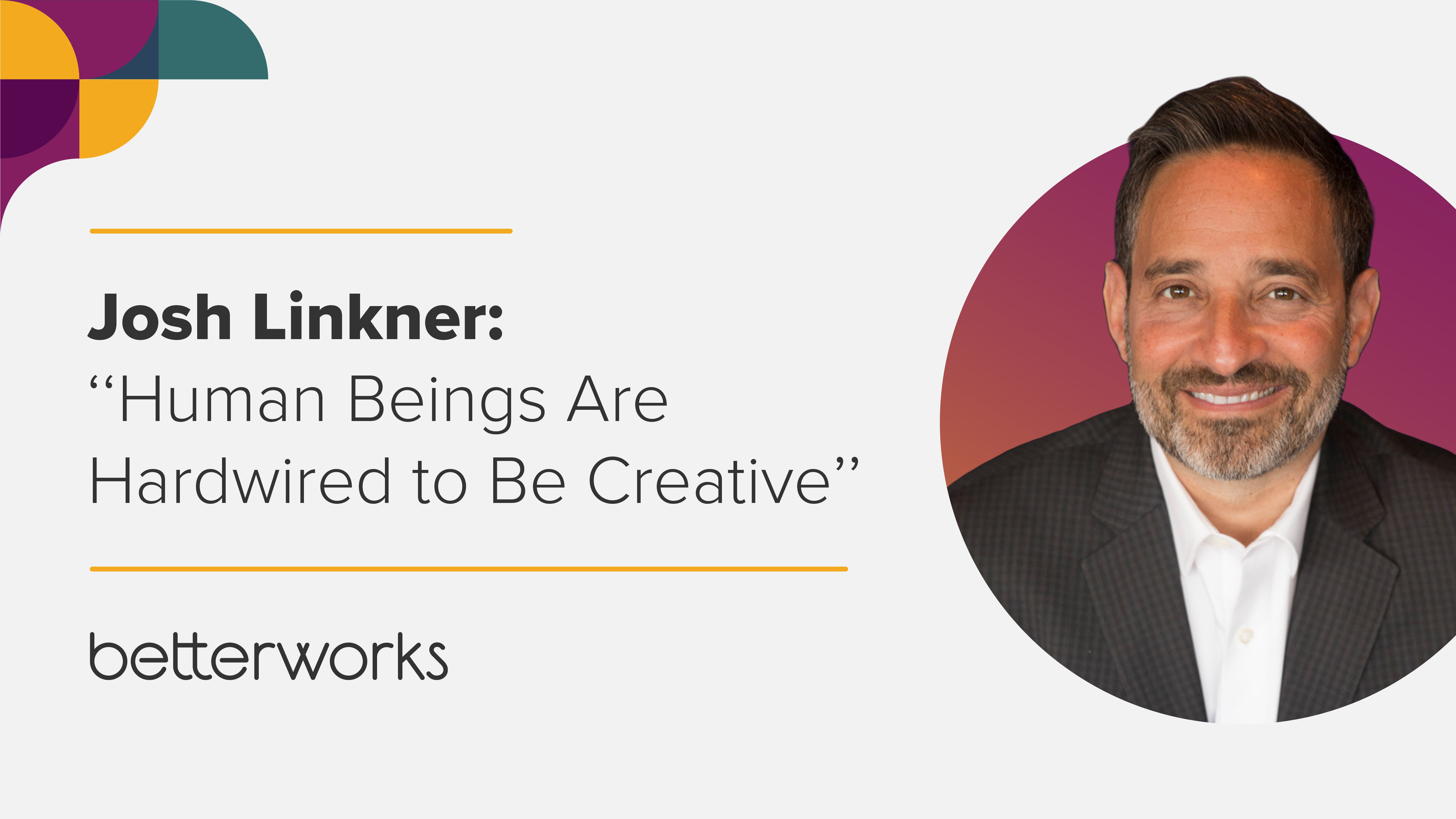 Josh Linkner on Empowering Employees to Unleash Creativity - Betterworks